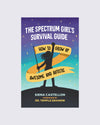 The Spectrum Girl's Survival Guide: How to Grow Up Awesome and A ...